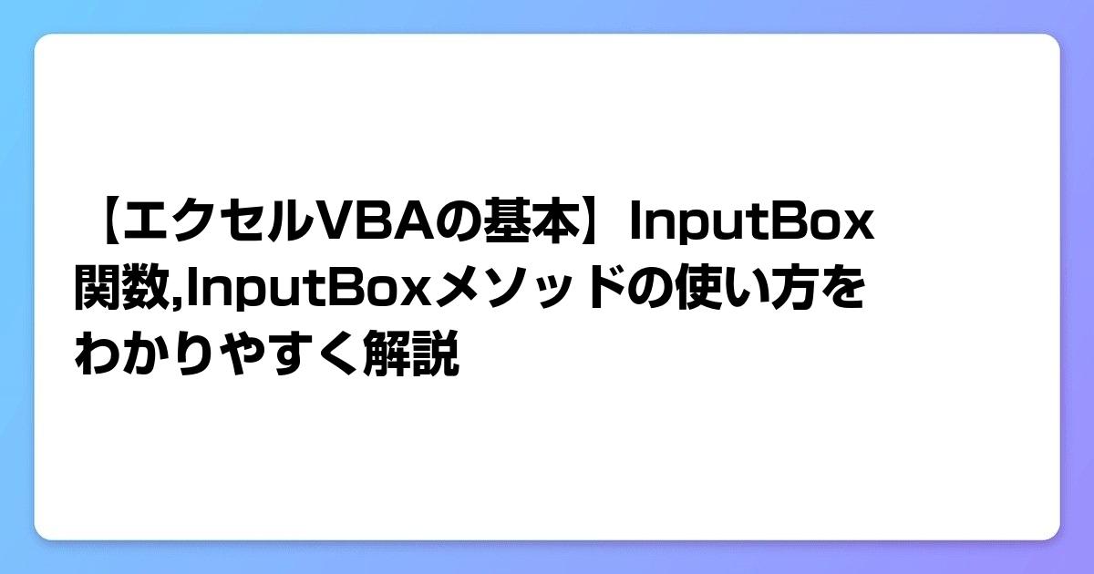 【エクセルvbaの基本】inputbox関数inputboxメソッドの使い方をわかりやすく解説 エクセルvba徹底解説